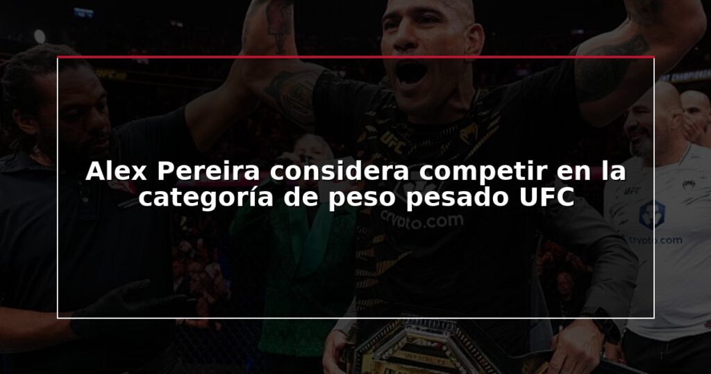 Alex Pereira considera competir en la categoría de peso pesado UFC ...