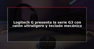 Logitech G presenta la serie G3 con ratón ultraligero y teclado ...