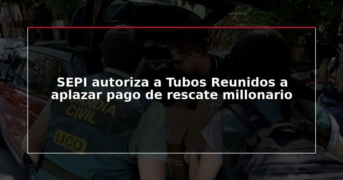 SEPI autoriza a Tubos Reunidos a aplazar pago de rescate millonario ...